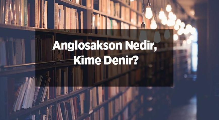 Anglosakson Nedir, Kime Denir? Anglosakson Kültür Ve Düşünce Ne Anlama ...