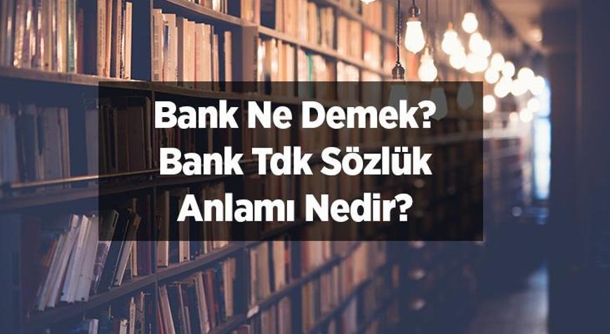 Bank Ne Demek? Bank Tdk Sözlük Anlamı Nedir?