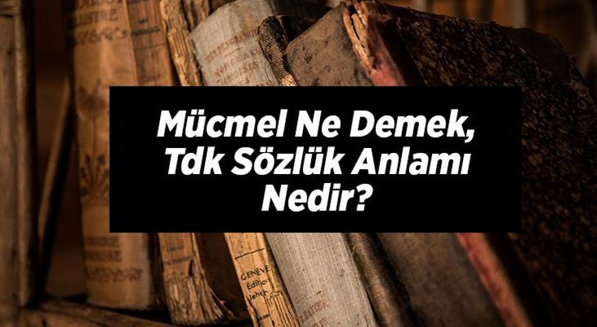 Mücmel Ne Demek, Tdk Sözlük Anlamı Nedir? Mücmel Ayet Ne Demek?