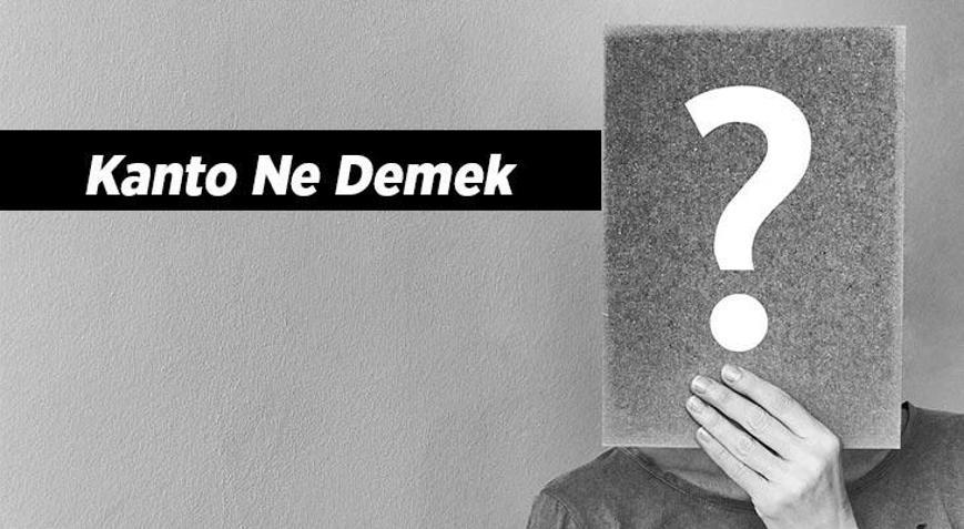 Kanto Ne Demek, Tdk Sözlük Anlamı Nedir? Kanto Ne Zaman Ortaya Çıkmıştır?