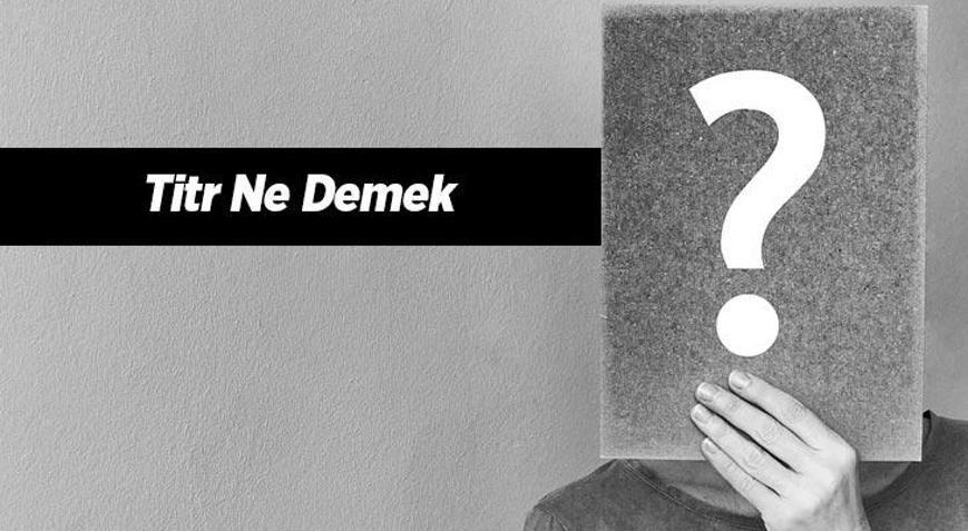 Titr Ne Demek? Titr Tdk Sözlük Anlamı Nedir?