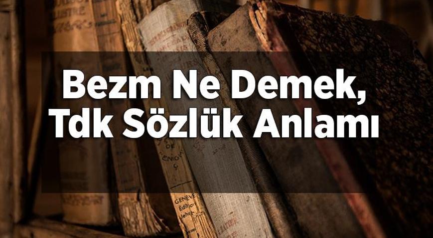 Bezm Ne Demek, Tdk Sözlük Anlamı Nedir? Osmanlıca'da Bezm Ne Demek?