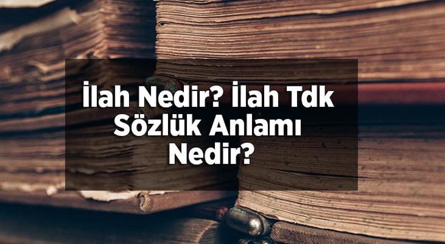 İlah Nedir? İlah Tdk Sözlük Anlamı Nedir?
